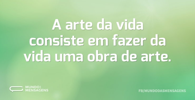 A arte da vida consiste em fazer da vida - Mundo das Mensagens