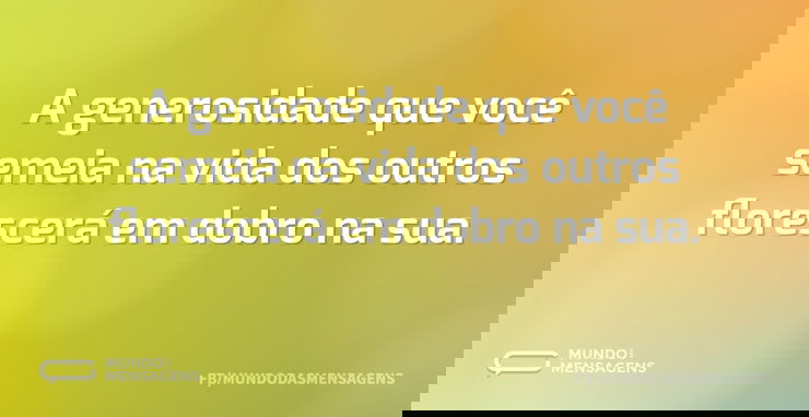 A generosidade que você semeia na vida d - Mundo das Mensagens