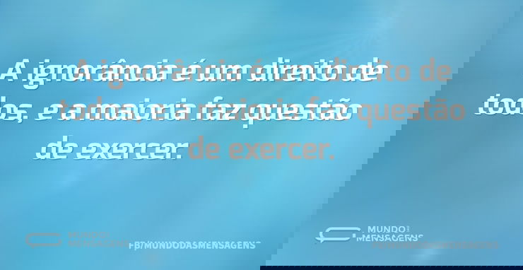 A ignorância é um direito de todos, e a - Mundo das Mensagens
