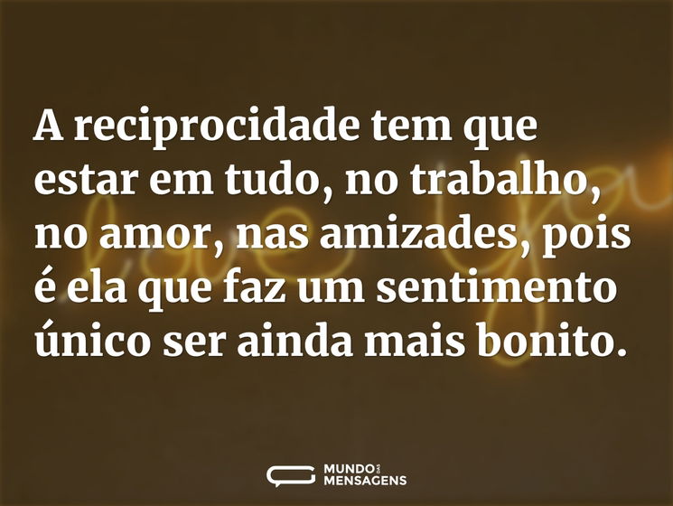 A reciprocidade tem que estar em tudo, n - Mundo das Mensagens