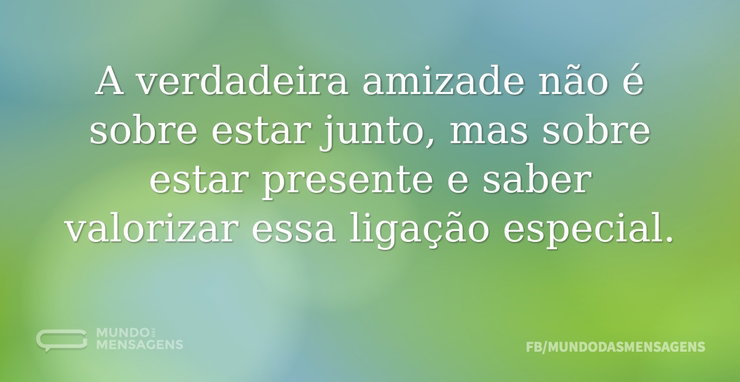 A verdadeira amizade não é sobre estar j - Mundo das Mensagens