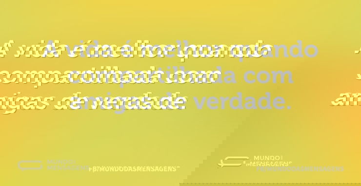 A vida é melhor quando compartilhada com - Mundo das Mensagens
