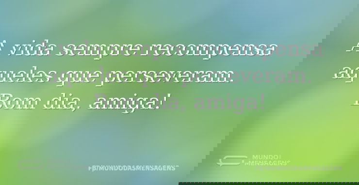 A vida sempre recompensa aqueles que per - Mundo das Mensagens