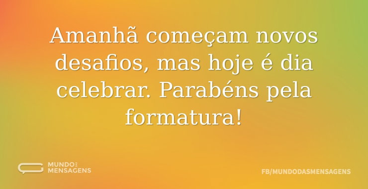 Amanhã começam novos desafios, mas hoje - Mundo das Mensagens