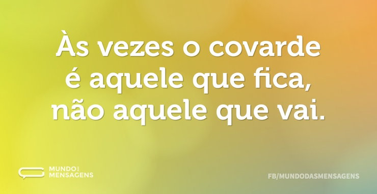 Às vezes o covarde é aquele que fica, nã - Mundo das Mensagens