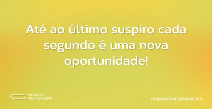 Até ao último suspiro cada segundo é uma - Mundo das Mensagens