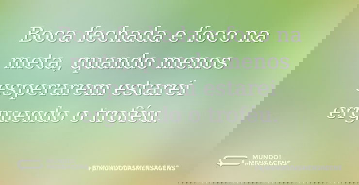 Boca fechada e foco na meta, quando meno - Mundo das Mensagens