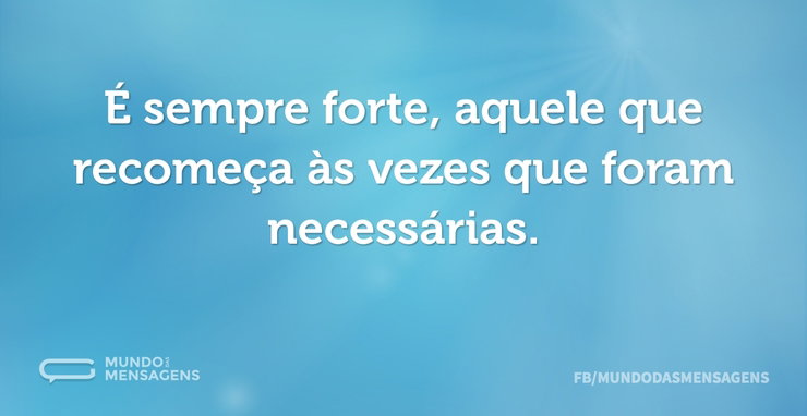 É sempre forte, aquele que recomeça às v - Mundo das Mensagens