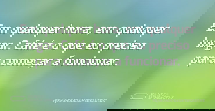 Em qualquer hora, em qualquer lugar. Caf - Mundo das Mensagens