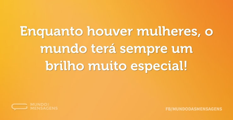 Enquanto houver mulheres, o mundo terá s - Mundo das Mensagens
