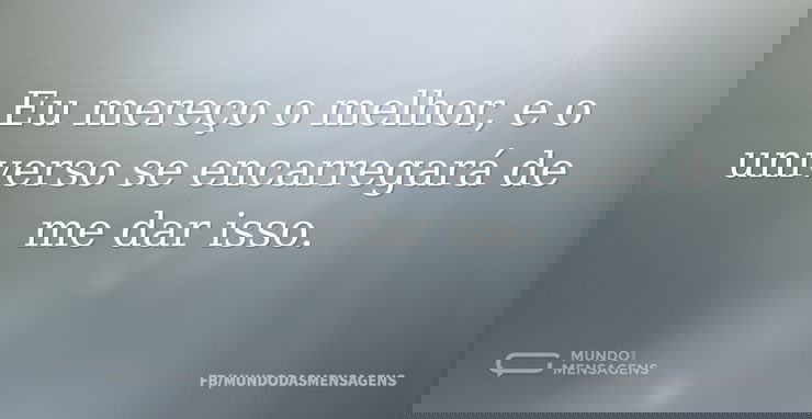 Eu mereço o melhor, e o universo se enca - Mundo das Mensagens