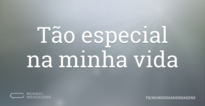 Você Deve Saber O Quanto é Especial Na Minha Vida