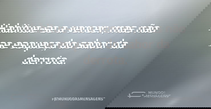 Habitue-se a vencer, mas não se esqueça - Mundo das Mensagens