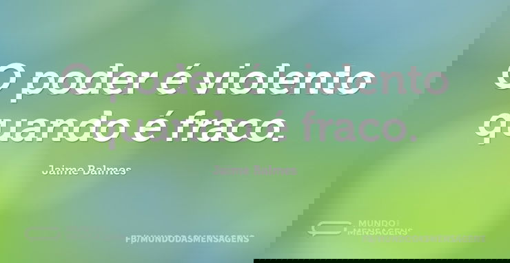 O poder é violento quando é fraco - Mundo das Mensagens