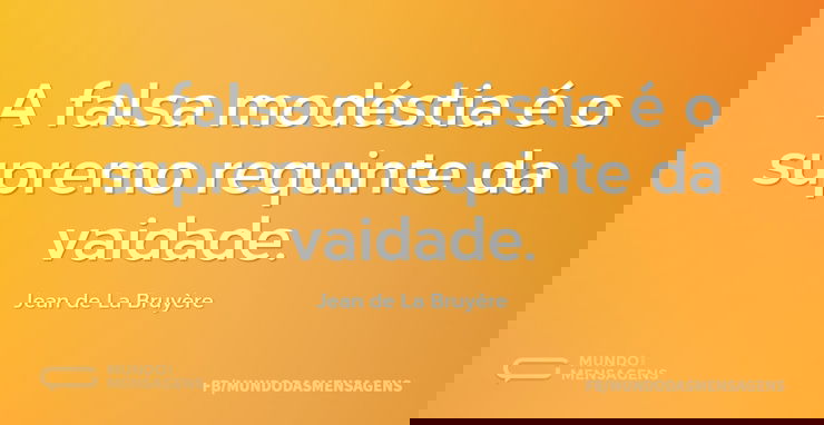 A falsa modéstia é o supremo requinte da - Mundo das Mensagens