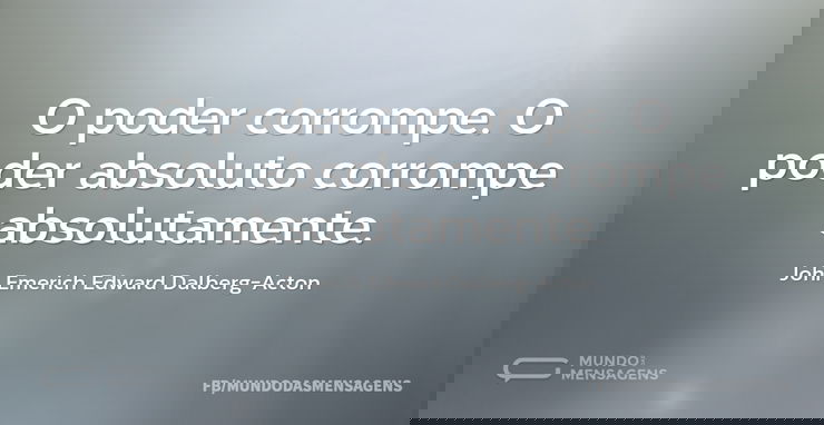 O poder corrompe. O poder absoluto corro - Mundo das Mensagens