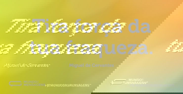 Tira força da tua fraqueza - Mundo das Mensagens