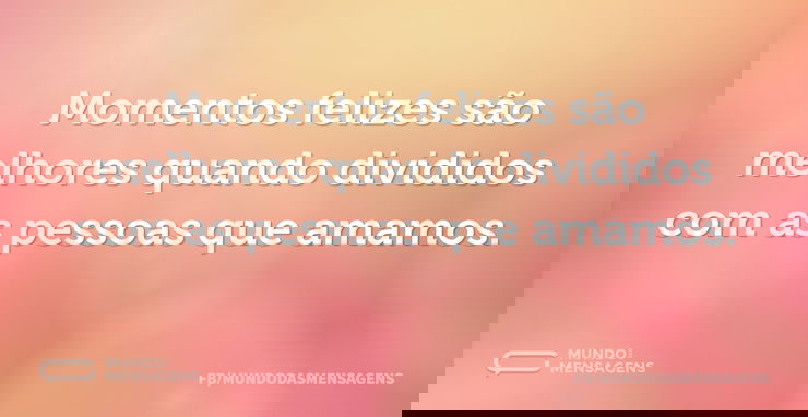 Momentos felizes são melhores quando div - Mundo das Mensagens