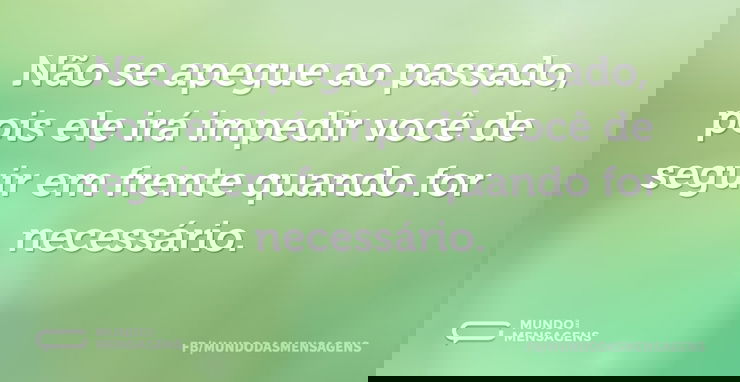 Não se apegue ao passado, pois ele irá i - Mundo das Mensagens