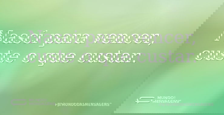 Nasci para vencer, custe o que custar - Mundo das Mensagens