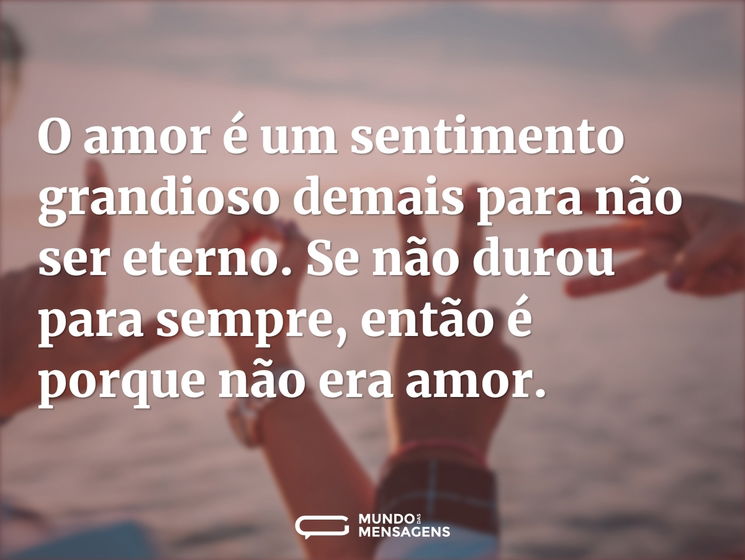O amor é um sentimento grandioso demais - Mundo das Mensagens