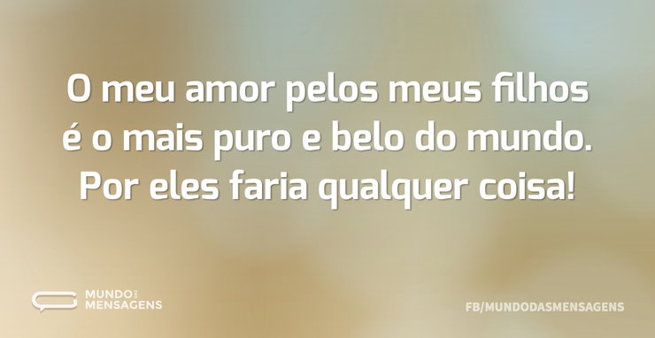 O meu amor pelos meus filhos é o mais pu - Mundo das Mensagens