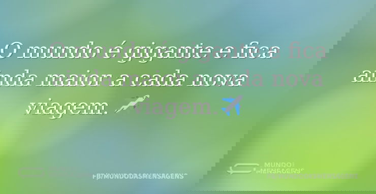 O mundo é gigante e fica ainda maior a c - Mundo das Mensagens