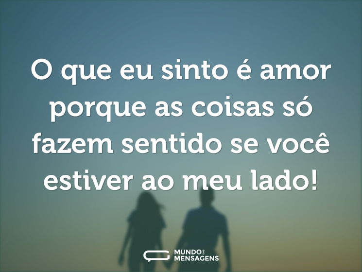 O que eu sinto é amor porque as coisas s - Mundo das Mensagens
