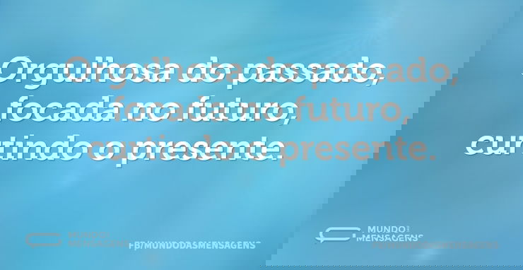 Orgulhosa do passado, focada no futuro, - Mundo das Mensagens