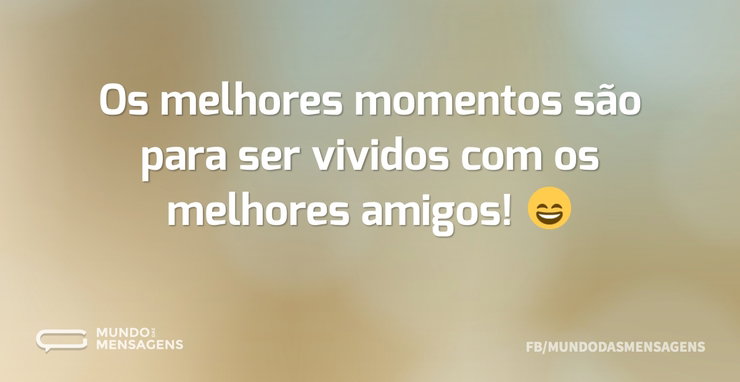 Os melhores momentos são para ser vivido - Mundo das Mensagens