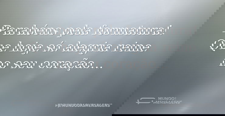Parabéns pela formatura! Que hoje só ale - Mundo das Mensagens