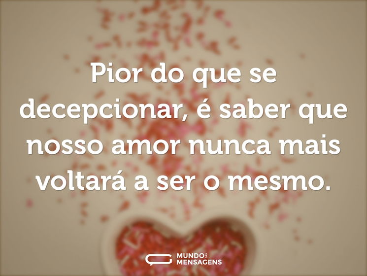 Pior do que se decepcionar, é saber que - Mundo das Mensagens