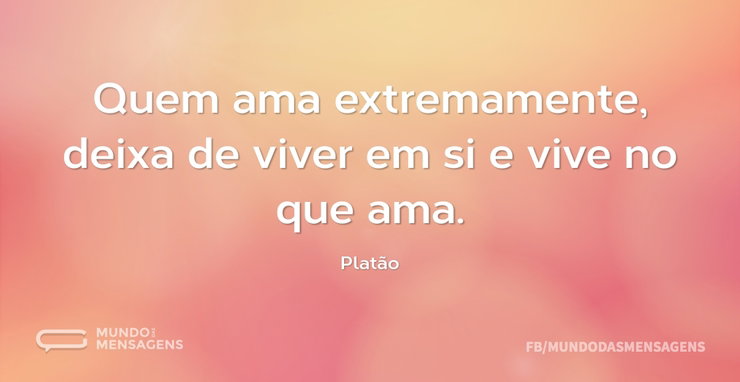 Quem ama extremamente, deixa de viver em - Mundo das Mensagens