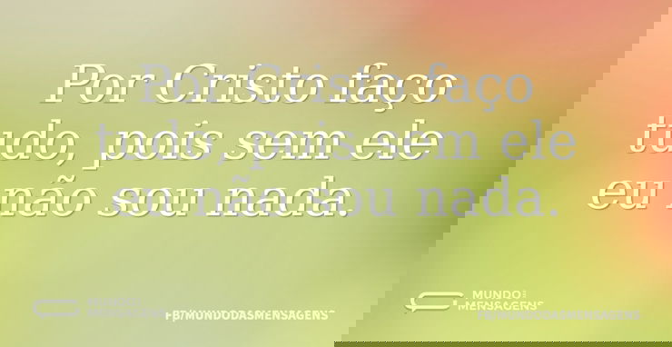 Por Cristo faço tudo, pois sem ele eu nã - Mundo das Mensagens