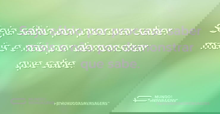 Seja sábio por procurar saber mais e não - Mundo das Mensagens