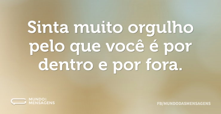 Sinta muito orgulho pelo que você é por - Mundo das Mensagens