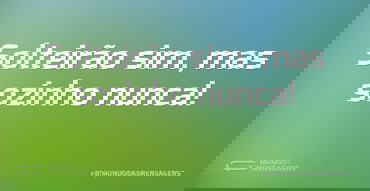 Solteirão sim, mas sozinho nunca - Mundo das Mensagens