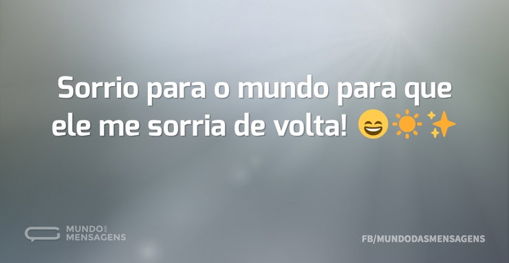 Sorrio para o mundo para que ele me sorr - Mundo das Mensagens