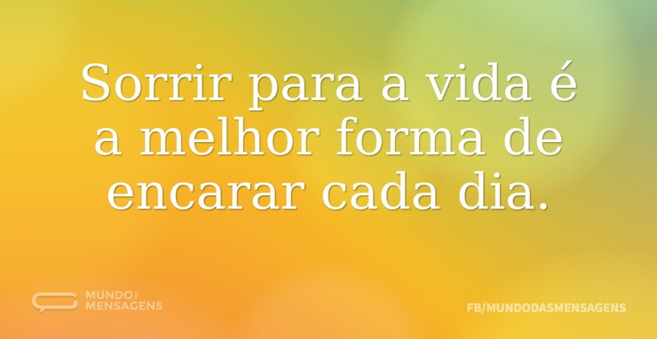 Sorrir para a vida é a melhor forma de e - Mundo das Mensagens