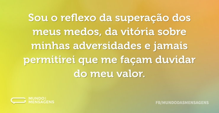 Sou o reflexo da superação dos meus medo - Mundo das Mensagens