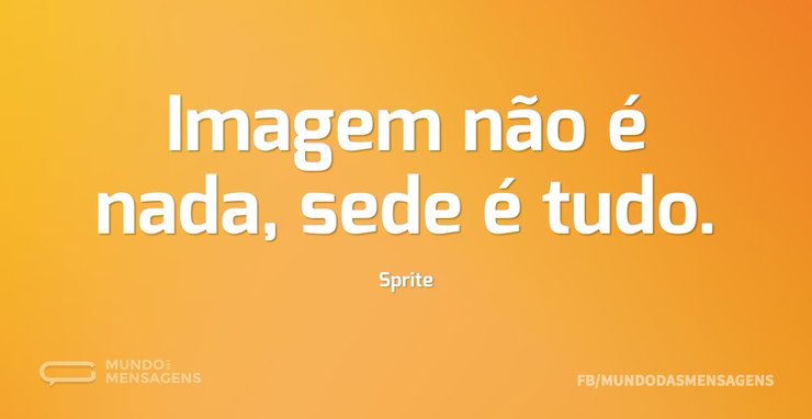 Imagem não é nada, sede é tudo - Mundo das Mensagens