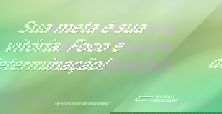Sua meta é sua vitória. Foco e determina - Mundo das Mensagens