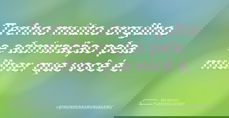 Tenho muito orgulho e admiração pela mul - Mundo das Mensagens