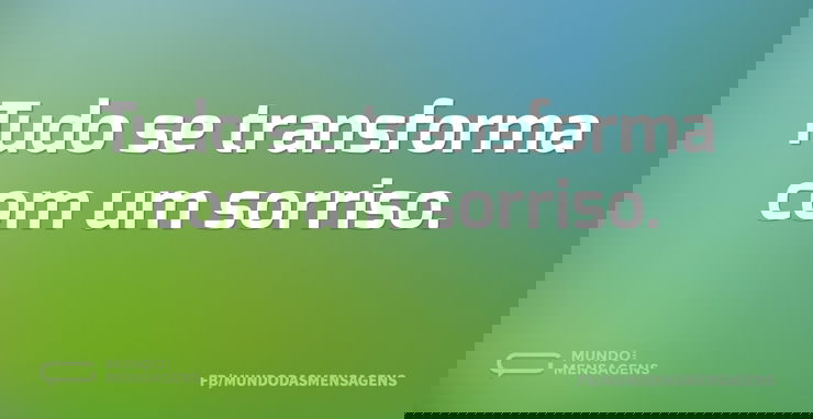 Tudo se transforma com um sorriso - Mundo das Mensagens