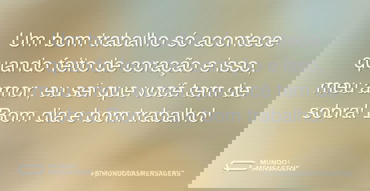 Um bom trabalho só acontece quando feito - Mundo das Mensagens