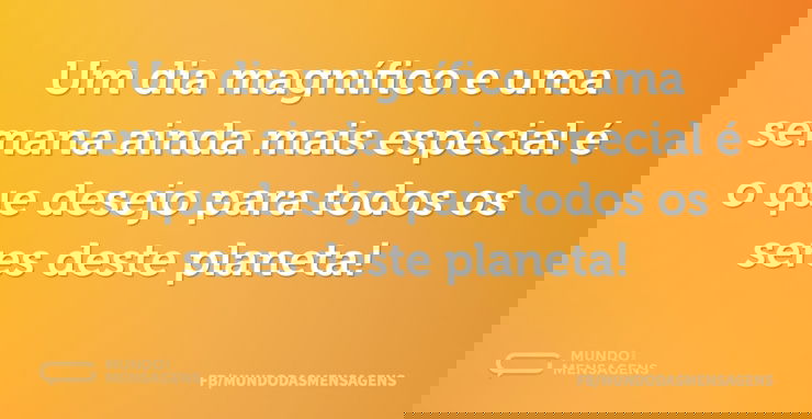 Um dia magnífico e uma semana ainda mais - Mundo das Mensagens