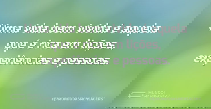 Uma vida bem vivida é aquela que é rica - Mundo das Mensagens