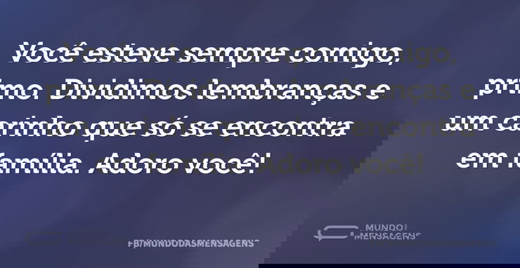 Você esteve sempre comigo, primo. Dividi - Mundo das Mensagens